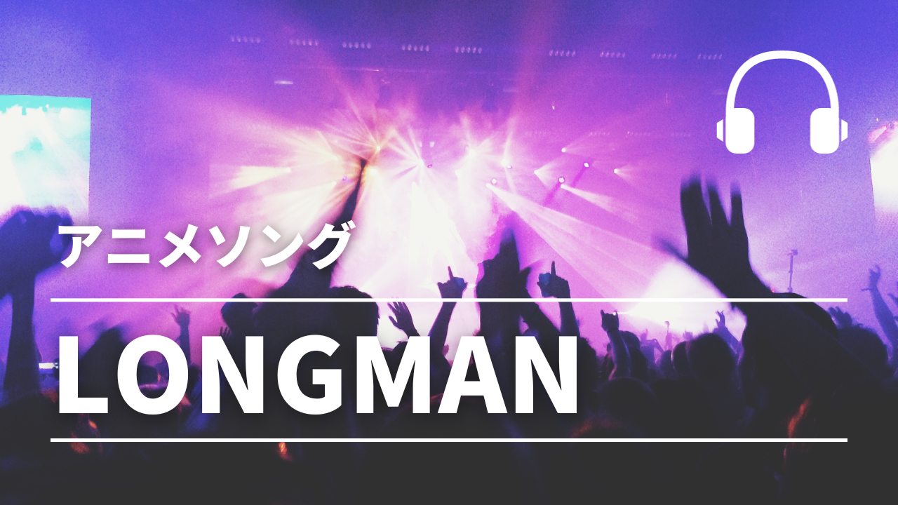 LONGMANのアニソンはこれだ！アニメ主題歌まとめ｜ライブのまえに